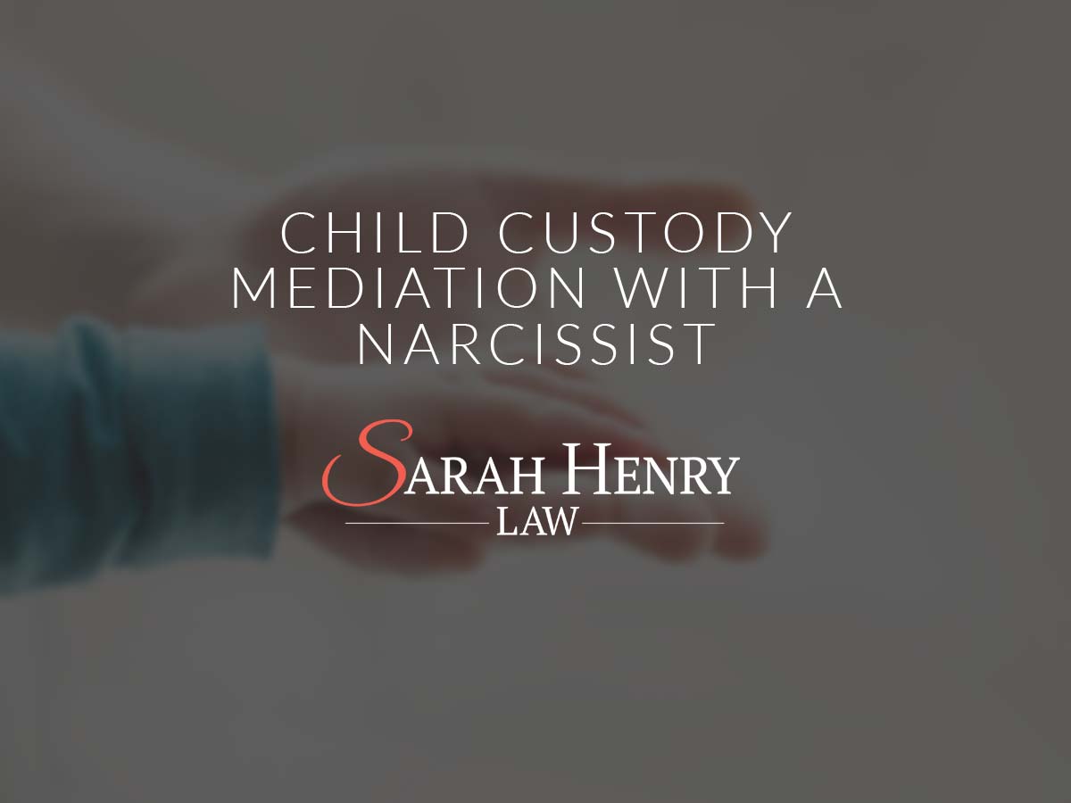 Child Custody Mediation with a Narcissist - Sarah Henry Law
