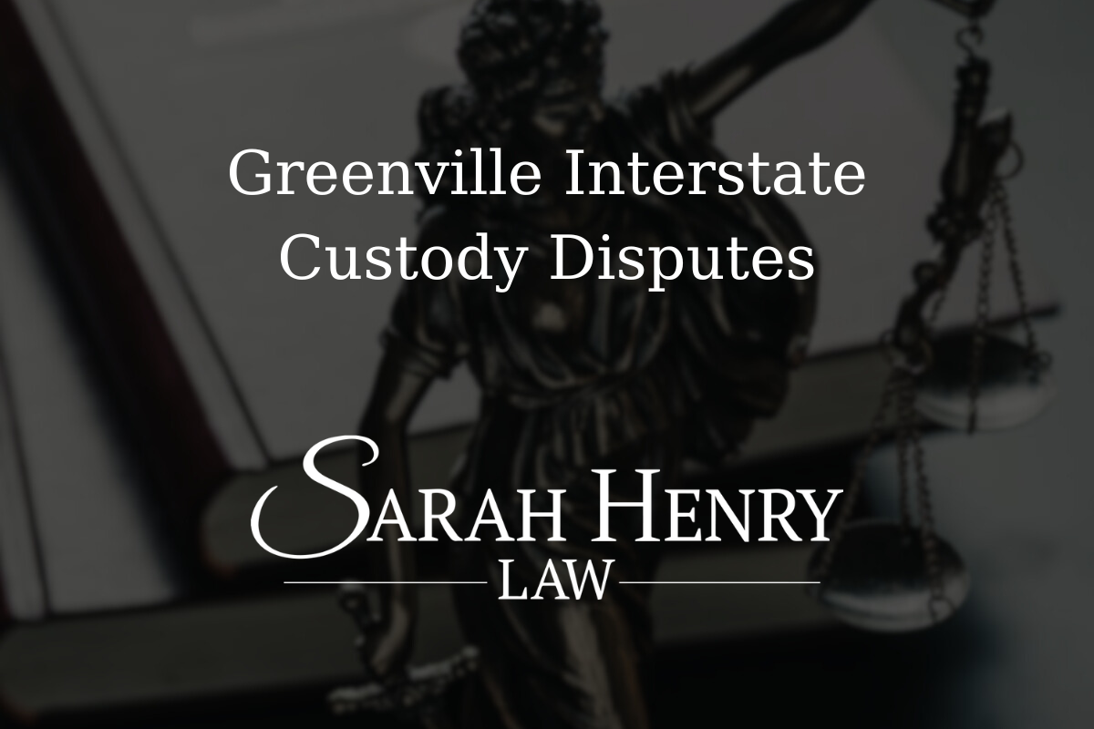 Greenville Interstate Custody Disputes - Sarah Henry Law